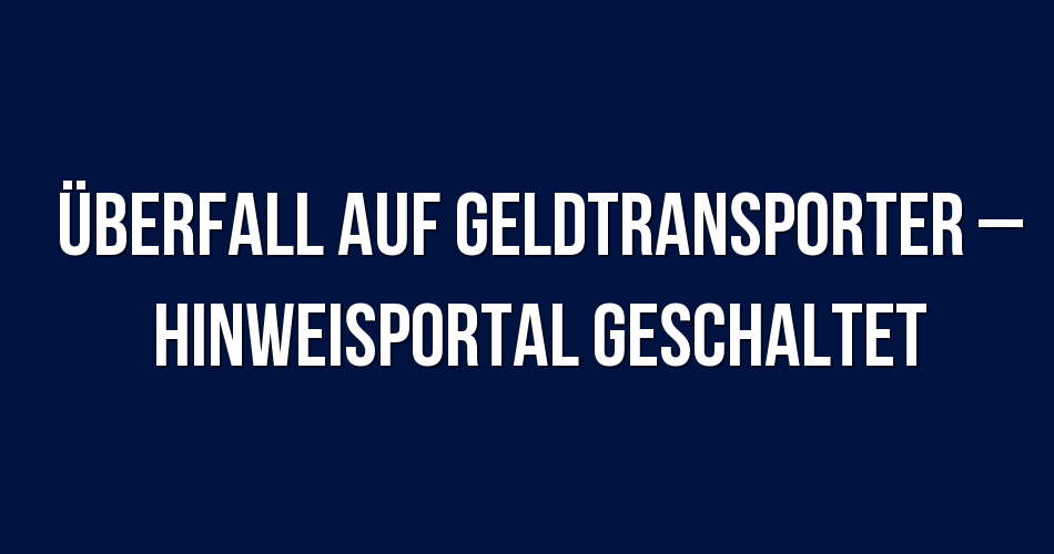 Polizeibericht Berlin: Überfall auf Geldtransporter – Hinweisportal ...